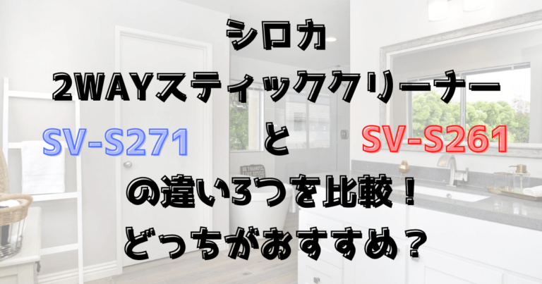 SV-S271とSV-S261の違い3つを比較！どっちがおすすめ？シロカの2wayスティッククリーナー | 優ママの家事育児