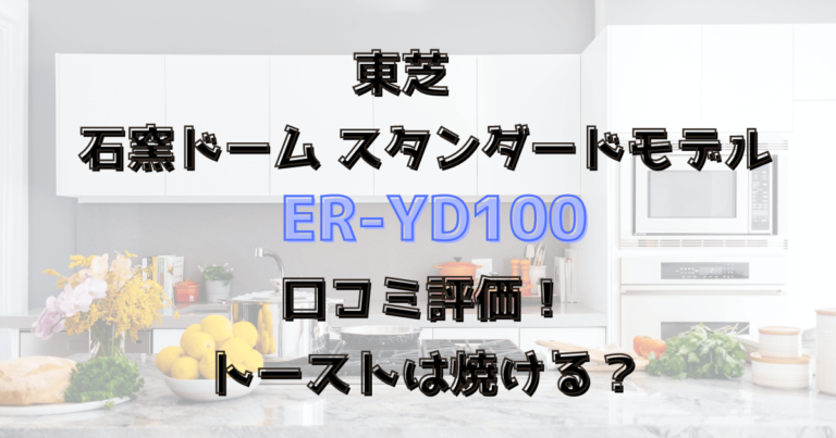 ER-YD100口コミ評価！トーストは焼ける？東芝の過熱水蒸気オーブンレンジ | 優ママの家事育児